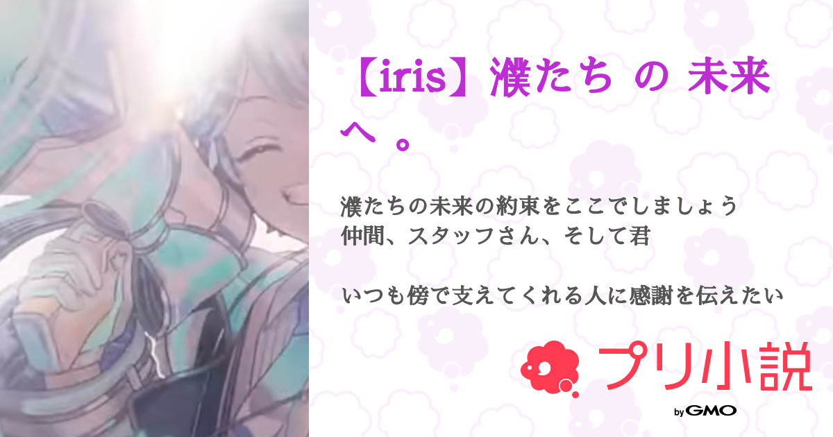 【iris】濮たち の 未来へ 。 - 全8話 【連載中】（あいうえお @ のすけとペア画さんの小説） | 無料スマホ夢小説ならプリ小説 byGMO